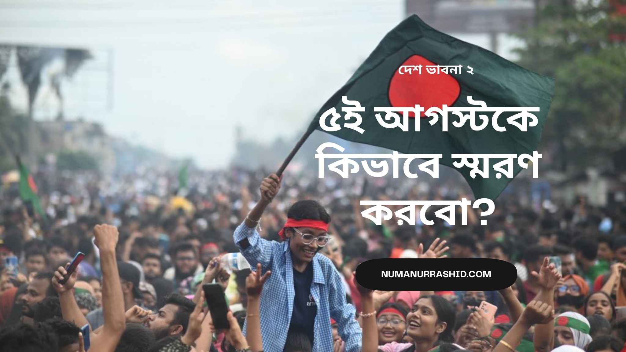 দেশ ভাবনা ২: ৫ই আগস্টকে কিভাবে স্মরণ করবো | Numanur Rashid